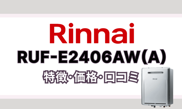 リンナイRUF-E2406AW(A)の特徴は？工事費込み価格・口コミ評判を調査！ - トラブルブック