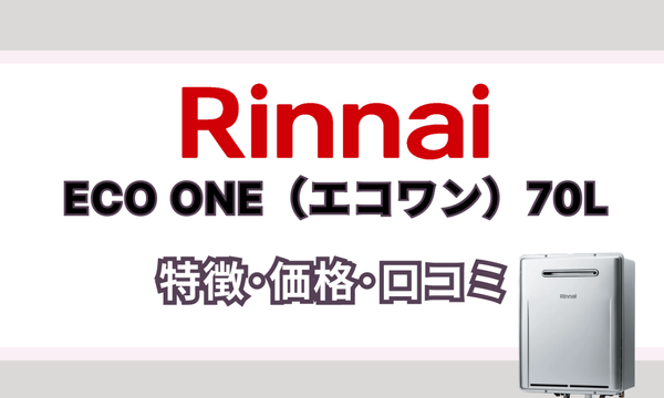 リンナイECO ONE（エコワン）70Lの特徴は？工事費込み価格・口コミ評判を調査！ - トラブルブック