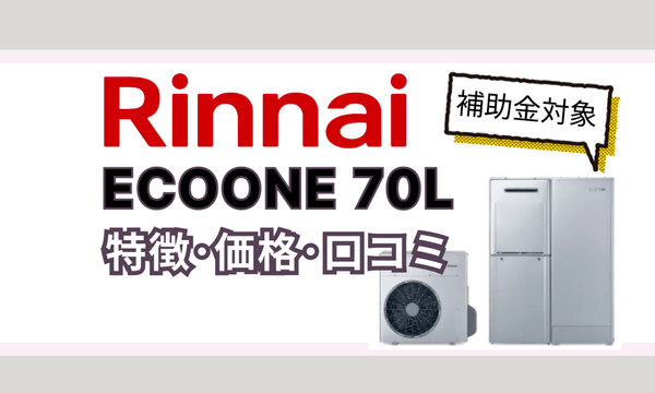 リンナイECO ONE（エコワン）70Lの特徴は？工事費込み価格・口コミ評判を調査！ - トラブルブック